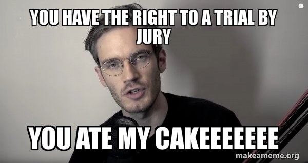 You have the right to a trial by jury you ate my cakeeeeeee - Pewdiepie ...