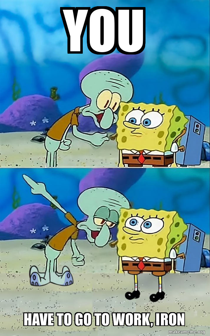 YOU Have to go to work, Iron - Talk To Spongebob Meme Generator