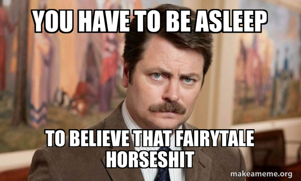 you have to be asleep to believe that fairytale horseshit - Ron Swanson ...