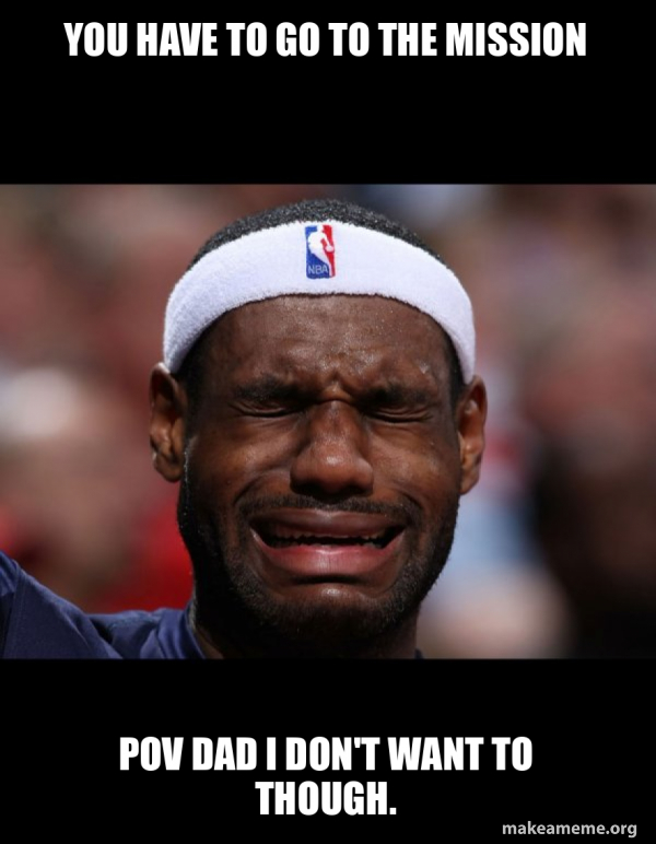 You have to go to the mission POV Dad I don't want to though. - Lebron ...