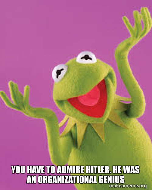 You have to admire Hitler. He was an OrganizationAl genius Meme Generator