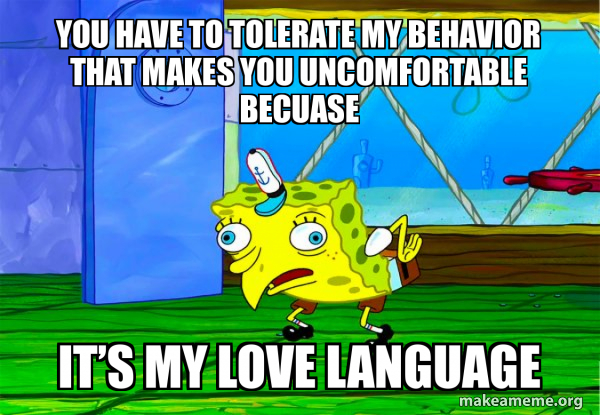 You have to tolerate my behavior that makes you uncomfortable becuase ...