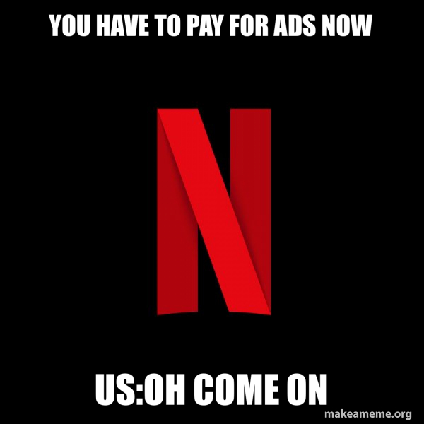 you have to pay for ads now us:oh come on - Netflix Meme Generator