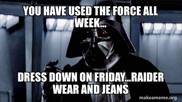 YOu have used the force All Week... Dress down on Friday...Raider wear ...