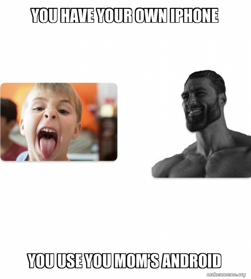 you have your own iphone you use you mom’s android Meme Generator