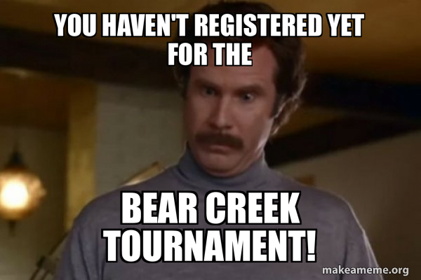 you haven't registered yet for the Bear creek tournament! - Ron ...