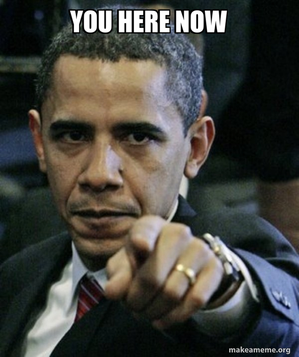 you here now - Angry Obama Meme Generator