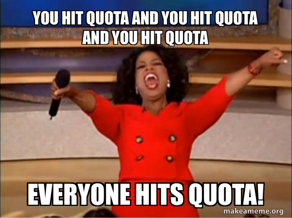 You hit quota and you hit quota and you hit quota everyone hits quota ...