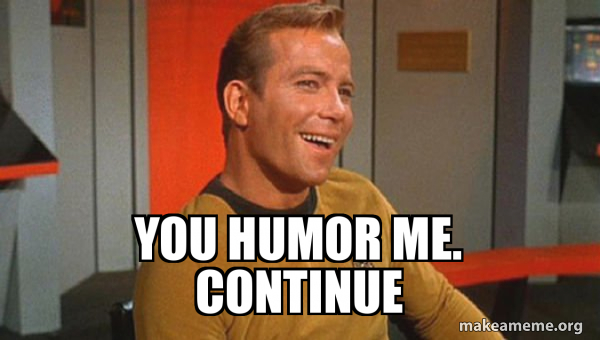 YOU HUMOR ME. CONTINUE - Ridiculously Photogenic Starship Captain Meme ...
