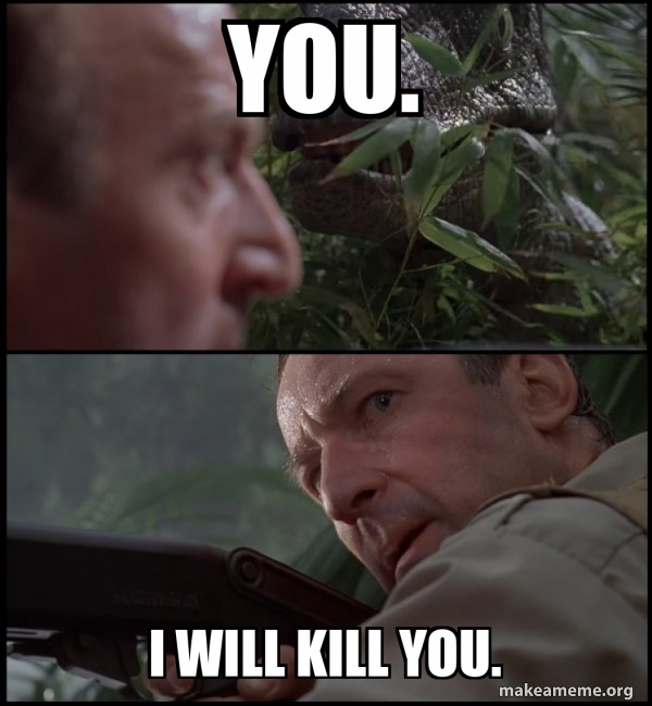 you. i will kill you. - Clever Girl Meme Generator