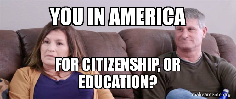 you in america for citizenship, or education? Meme Generator