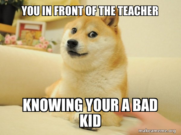 you in front of the teacher knowing your a bad kid - Doge Meme Generator