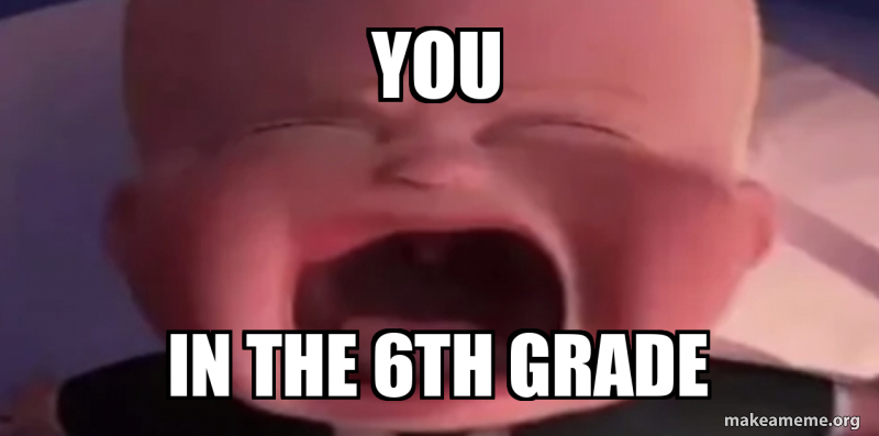 You In the 6th grade Meme Generator