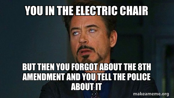 You in the electric chair but then you forgot about the 8th amendment ...
