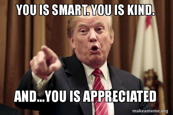 you is smart. you is kind. and...you is appreciated - Donald Trump Says ...