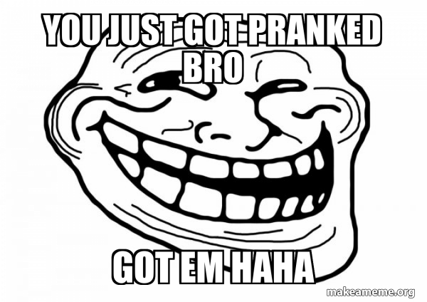 YOU JUST GOT PRANKED BRO GOT EM HAHA - Trollface Meme Generator