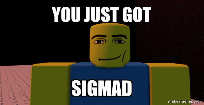 YOU JUST GOT SIGMAD Meme Generator