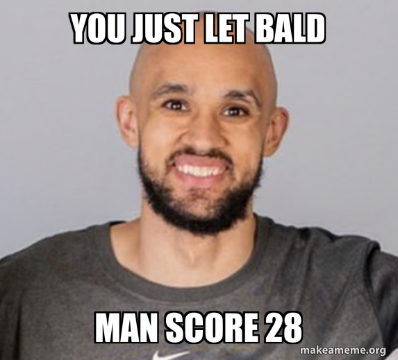 YOU JUST LET BALD MAN SCORE 28 Meme Generator