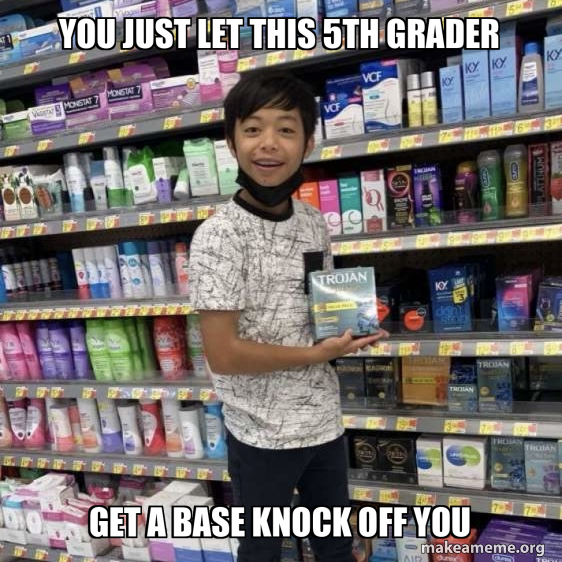 YOU just let this 5th grader Get a base knock off you Meme Generator
