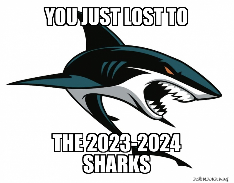 YOU JUST LOST TO THE 2023-2024 SHARKS Meme Generator