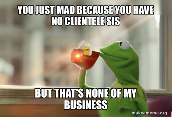 You just mad because you have no clientele sis But That's None Of My ...