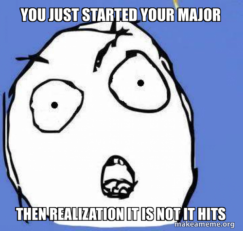you just started your major then realization it is not it hits Meme ...