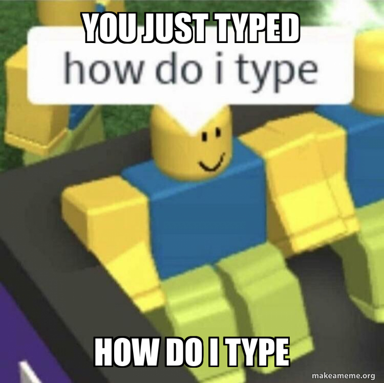 YOU JUST TYPED HOW DO I TYPE Meme Generator