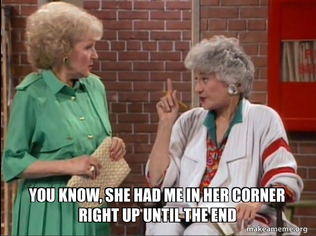 you know, she had me in her corner right up until the end Meme Generator