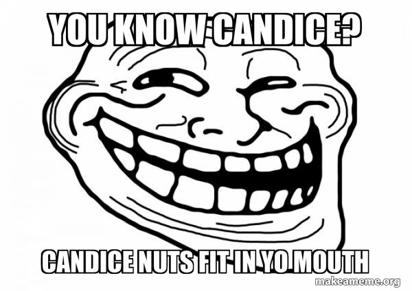 you know candice? candice nuts fit in yo mouth - Trollface Meme Generator