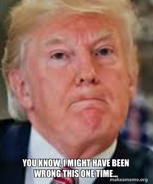 You know, i might have been wrong this one time... Meme Generator