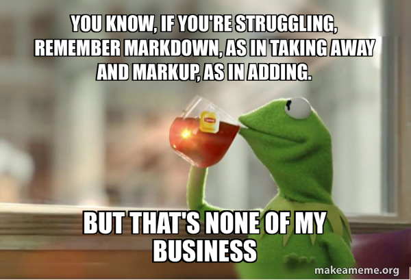 You know, if you're struggling, remember markdown, as in taking away ...