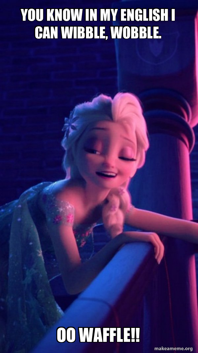 You know in my English I can wibble, wobble. Oo WAFFLE!! - Drunk Elsa ...