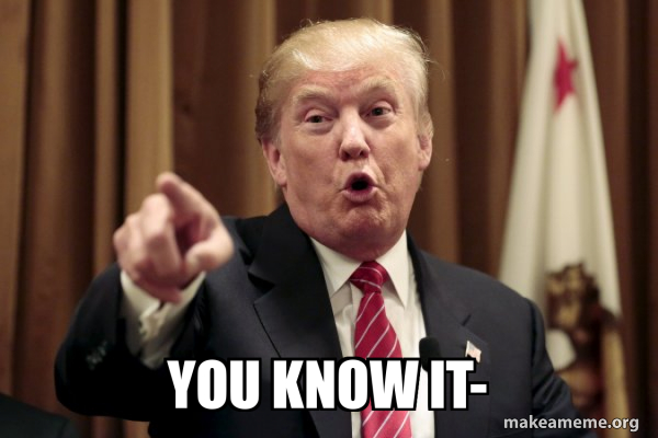 You know it- - Donald Trump Says Meme Generator