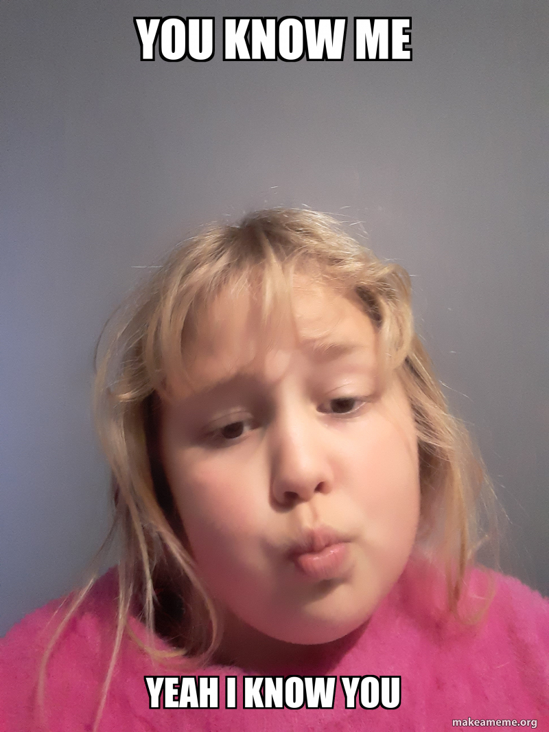 You know me Yeah I know you Meme Generator