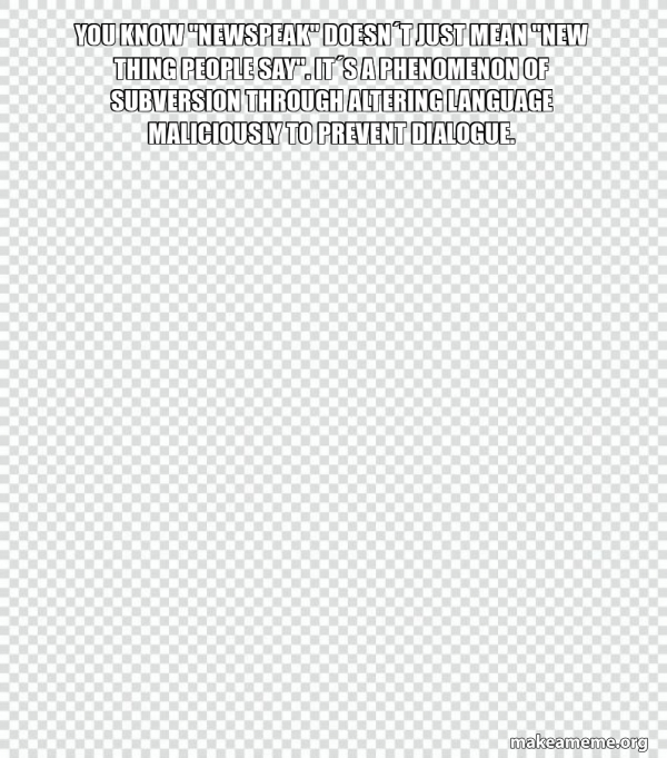 You know "newspeak" doesn´t just mean "new thing people say". It´s a ...