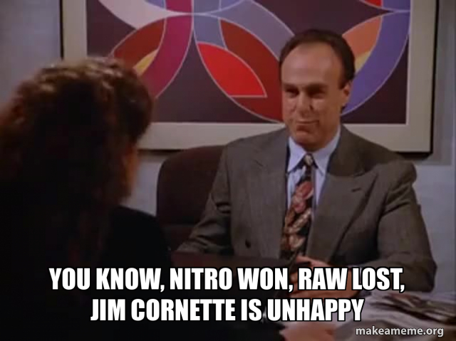 you know, nitro won, raw lost, jim cornette is unhappy Meme Generator