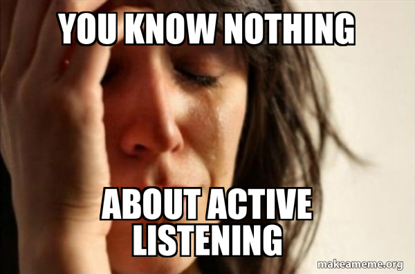 You know nothing about active listening - First World Problems Meme ...