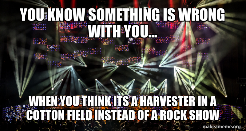 You know something is wrong with you… When you think its a harvester in ...