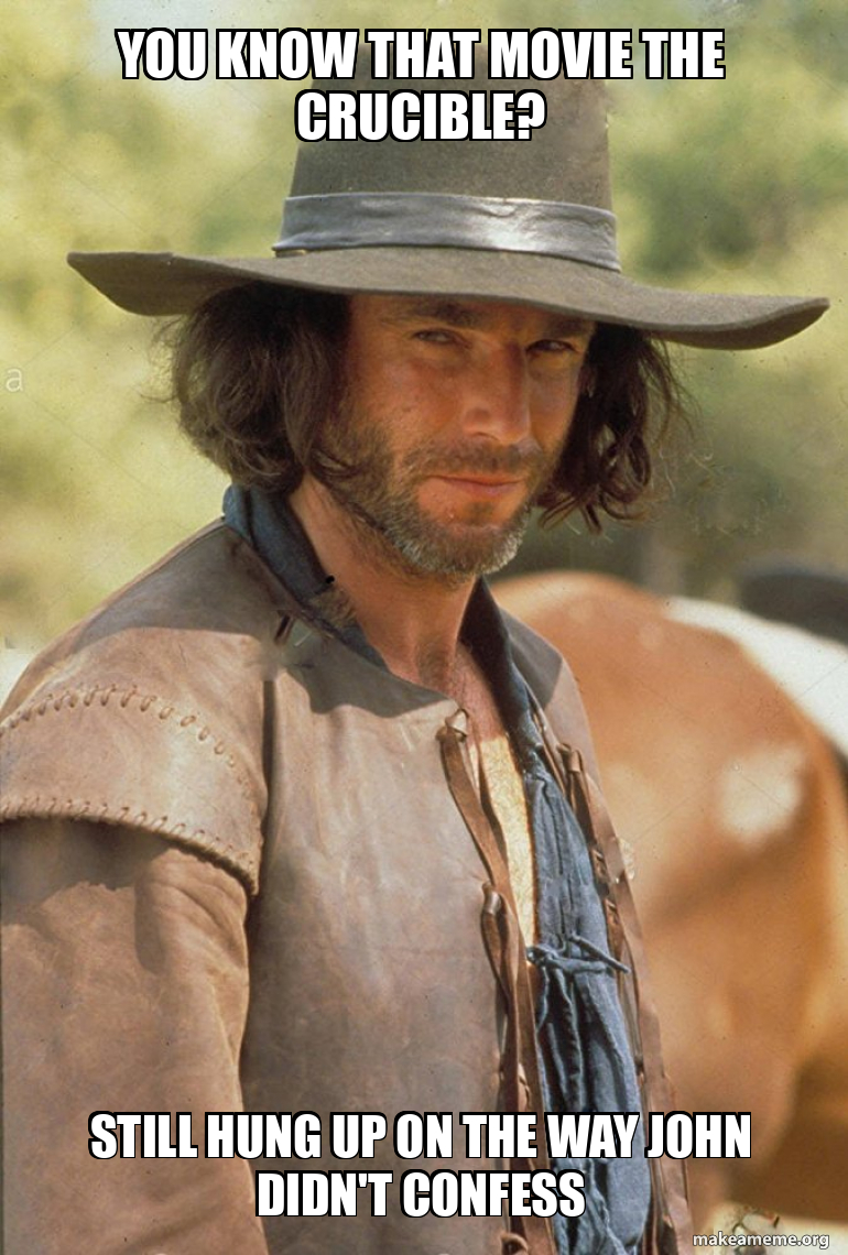 you know that movie The Crucible? still hung up on the way john didn't ...