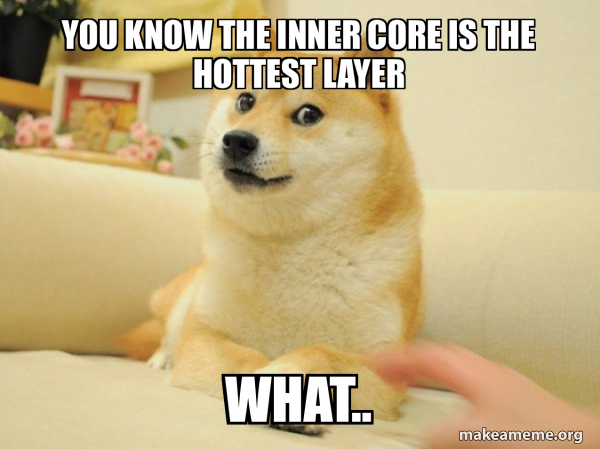 You know the inner core is the hottest layer what.. - Doge Meme Generator