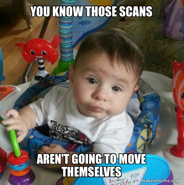 You know those scans Aren't going to move themselves - 'Whatever' Kid ...