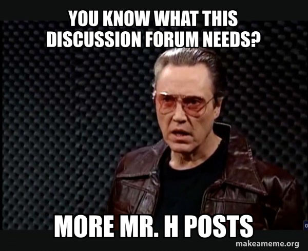 You know what this discussion forum needs? More Mr. H posts - SNL ...