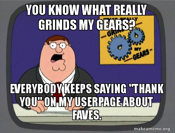 You know what really grinds my gears? Everybody keeps saying "Thank You ...