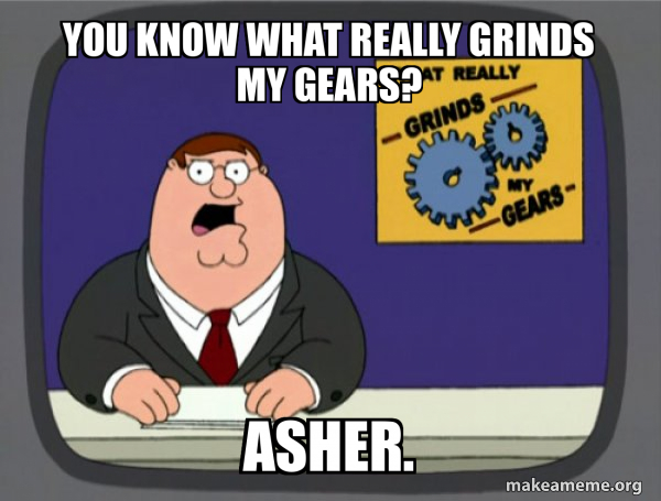 You know what really grinds my gears? Asher. - What Grinds My Gears ...
