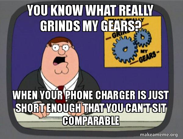 You know what really grinds my gears? When your phone charger is just ...