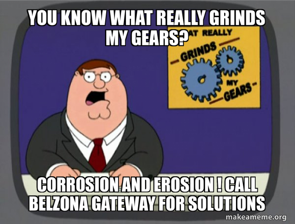 You know what really grinds my gears? Corrosion and erosion ! Call ...