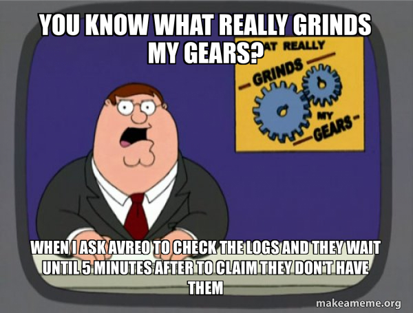 You know what really grinds my gears? When i ask avreo to check the ...