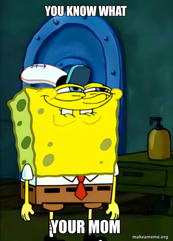 you know what your mom - SpongeBob Grin Meme Generator