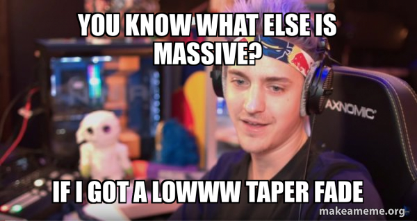 You know what else is massive? If i got a lowww taper fade - Ninja Tyler Blevins Meme Generator