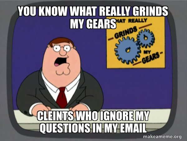 You know what really grinds my gears Cleints who ignore my questions in my email - What Grinds ...